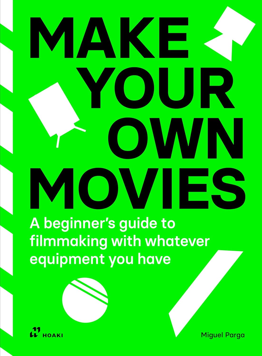 Make Your Own Movies: A Beginner’s Guide to Filmmaking With Whatever ...